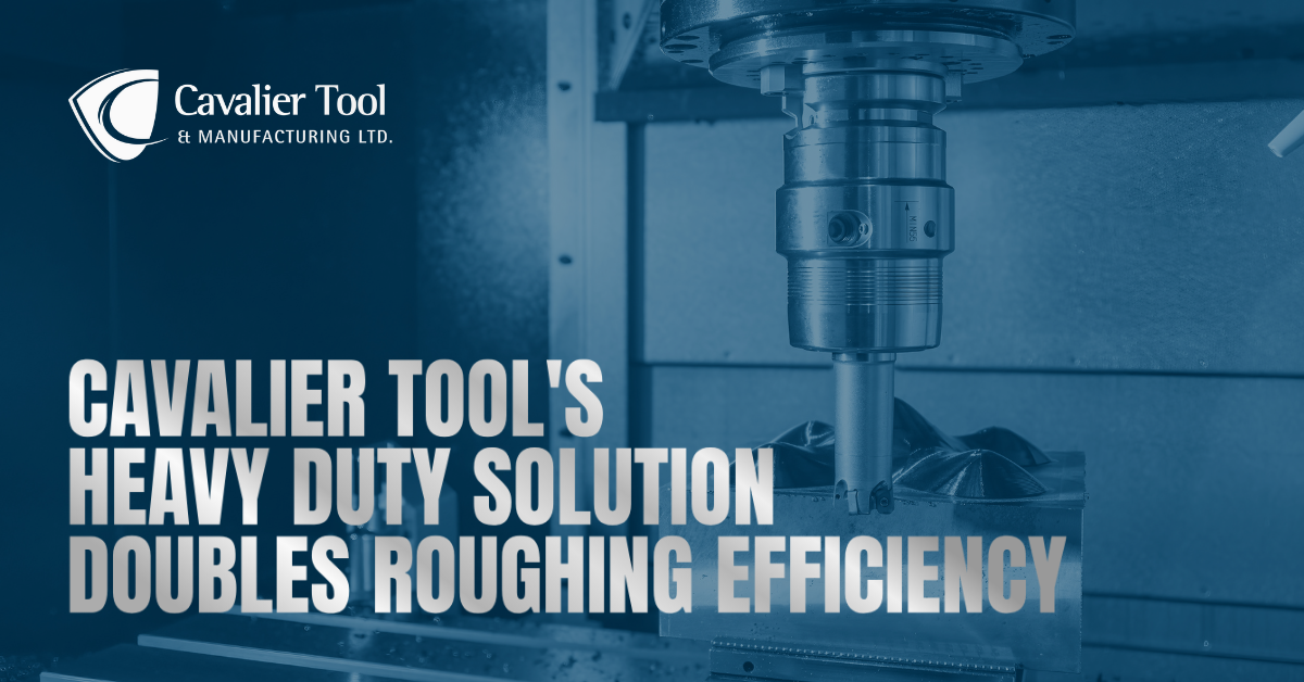 Cavalier Tool’s Heavy Duty Solution Doubles Roughing Efficiency ...